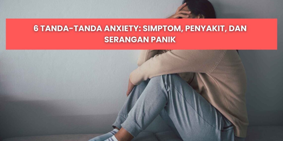 6 Tanda-tanda Anxiety: Kenali Simptom, Penyakit & Serangan Panik